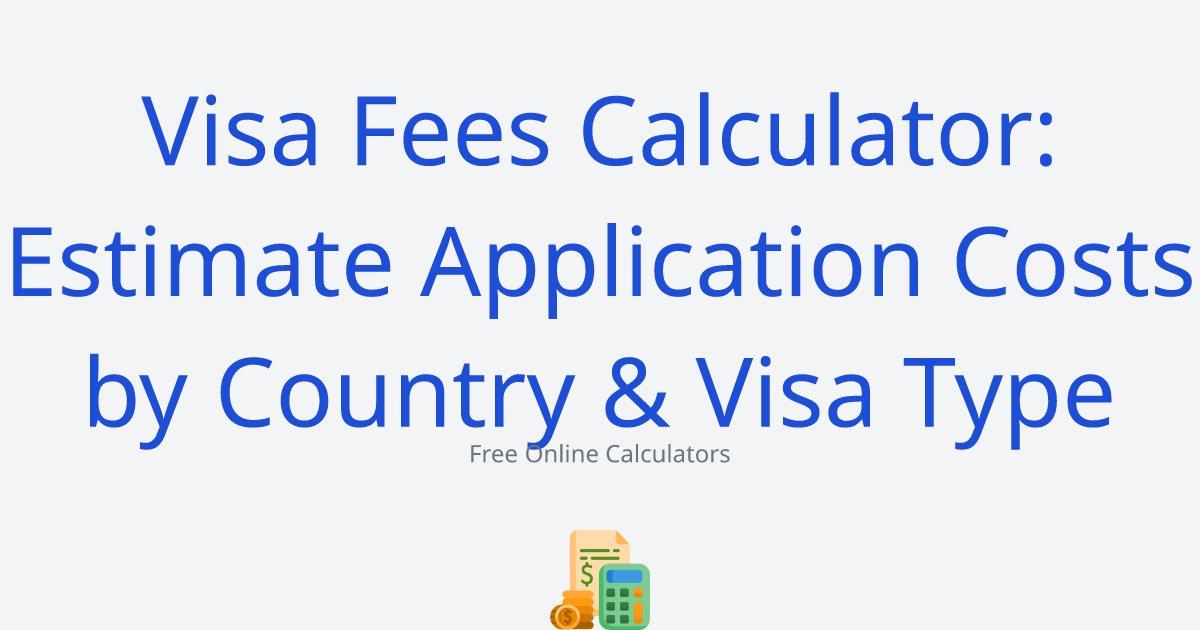 Visa Fees Calculator: Estimate Application Costs by Country & Visa Type